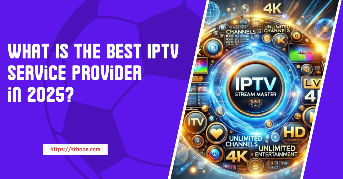 What Is the Best IPTV Service Provider in 2025?